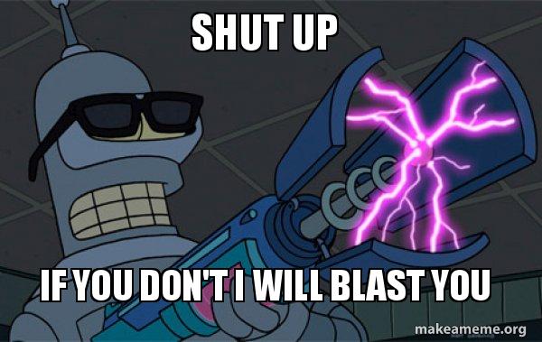 Shut up If you don't I will blast you - Blasting Bender Meme Generator