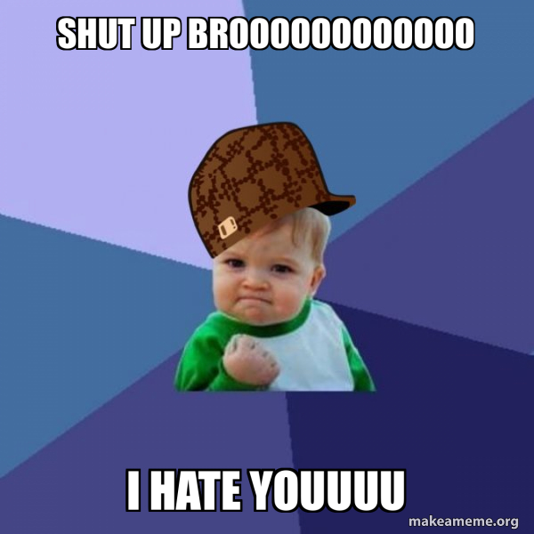 shut up broooooooooooo i hate youuuu - Scumbag Success Kid Meme Generator