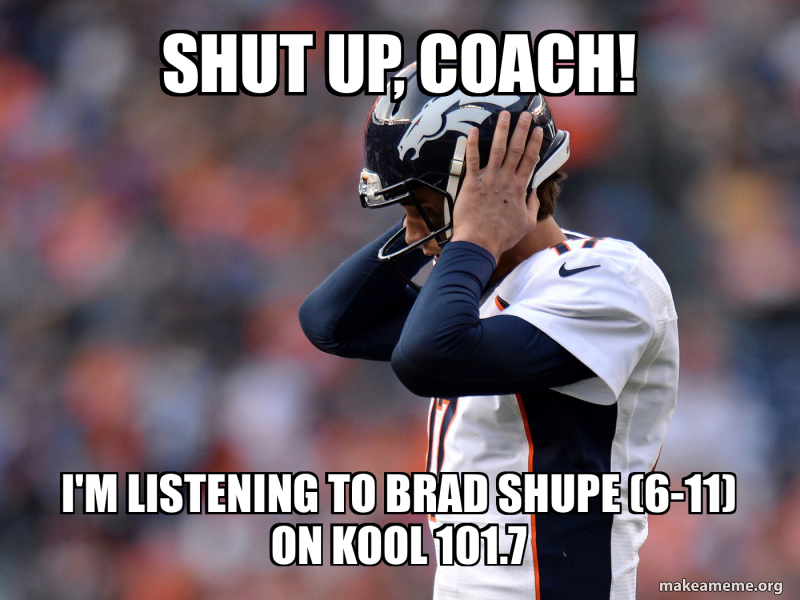 Shut up, coach! i'm listening to brad shupe (6-11) on kool 101.7 Meme ...