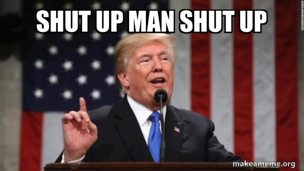 shut up man shut up - Donald Trump Meme Generator
