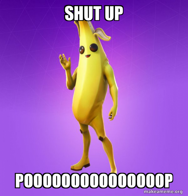 Shut up Pooooooooooooooop - Peely Meme Generator