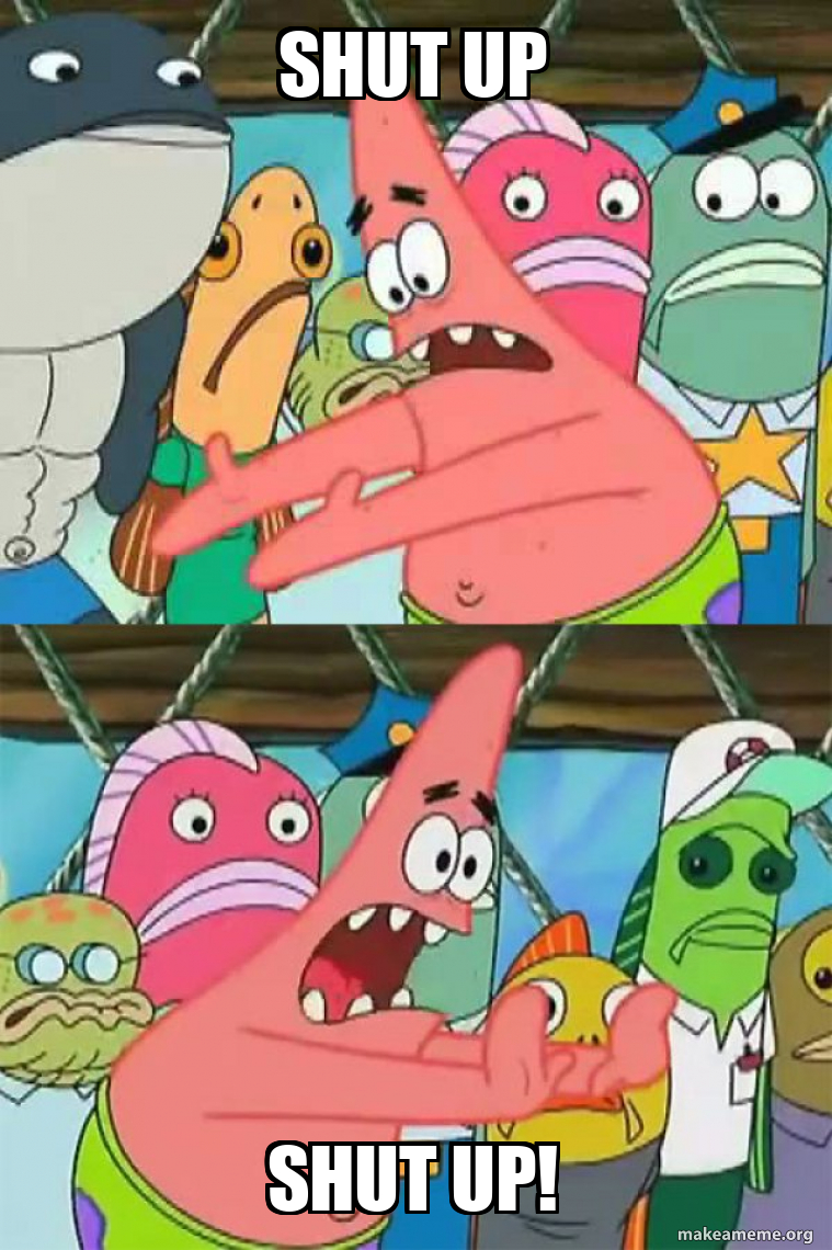 Shut up SHUT UP! - Push It Somewhere Else Patrick Meme Generator