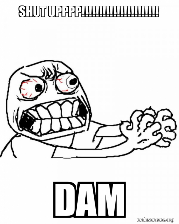 SHUT UPPPP!!!!!!!!!!!!!!!!!!!!!! DAM - Angry Meme Generator