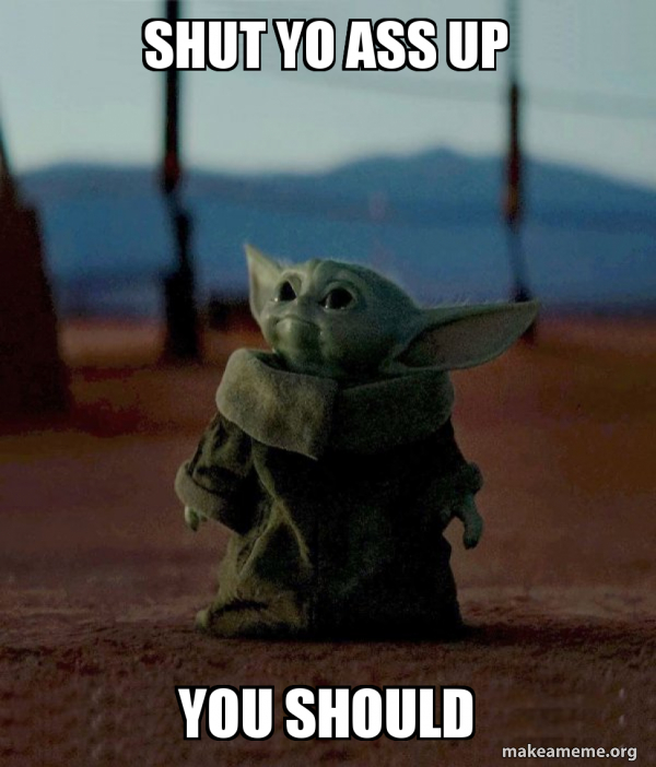 Shut yo ass up You should - Baby Yoda Meme Generator