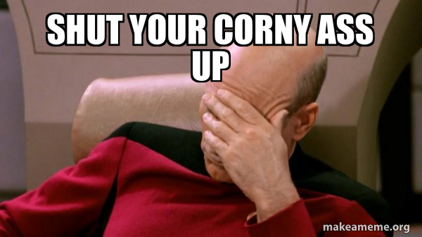 Shut your corny ass up - Picard Facepalm Meme Generator