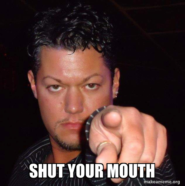 Shut your mouth Meme Generator