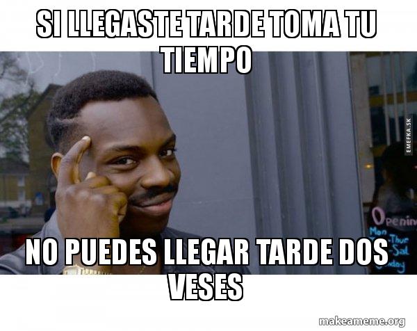 si llegaste tarde toma tu tiempo no puedes llegar tarde dos veses ...