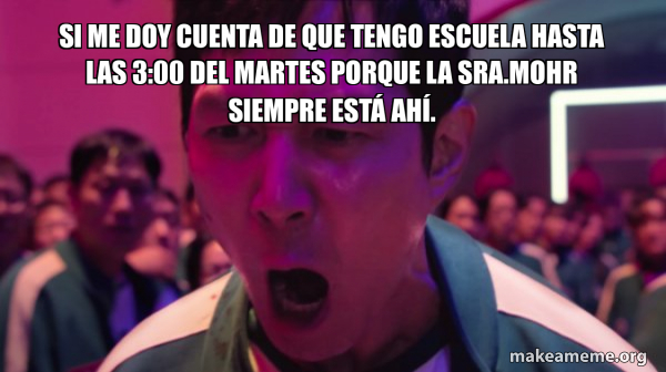 Si me doy cuenta de que tengo escuela hasta las 3:00 del martes porque ...