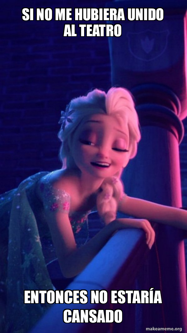 Si no me hubiera unido al teatro entonces no estaría cansado - Drunk ...