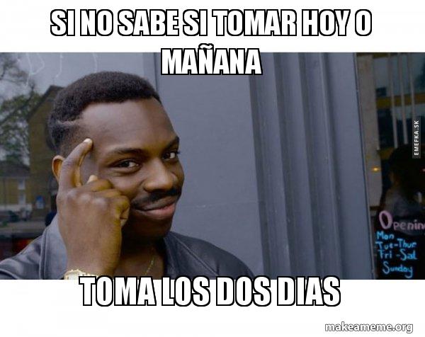 Si no sabe si tomar hoy o maÃ±ana Toma los dos dias - Roll Safe Black ...