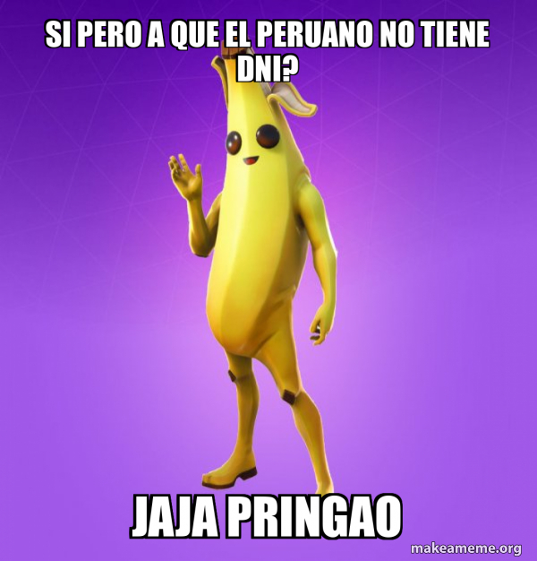SI PERO A QUE EL PERUANO NO TIENE DNI? JAJA PRINGAO - Peely Meme Generator