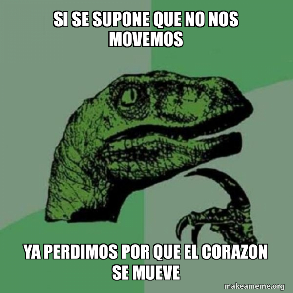 si se supone que no nos movemos ya perdimos por que el corazon se mueve ...