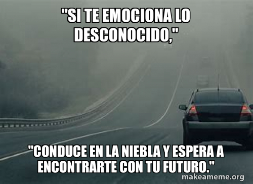 "Si te emociona lo desconocido," "conduce en la niebla y espera a ...