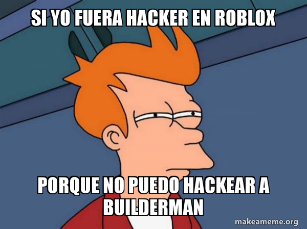 Si yo fuera hacker en roblox Porque no puedo hackear a builderman ...