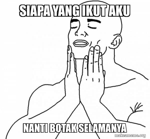 Siapa yang ikut aku nanti botak selamanya - Feels Good Meme Generator
