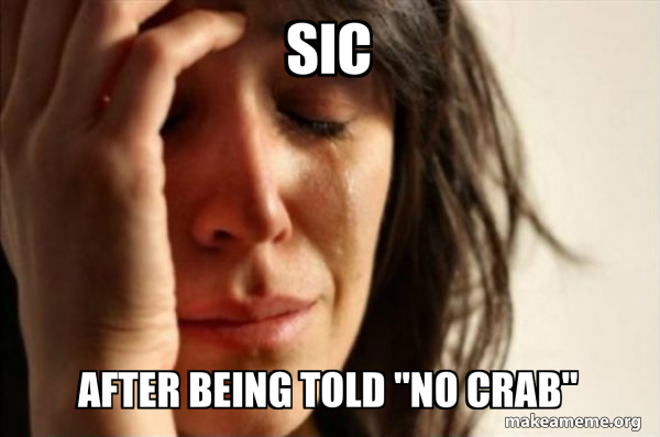 SIC after being told "NO crab" - First World Problems Meme Generator