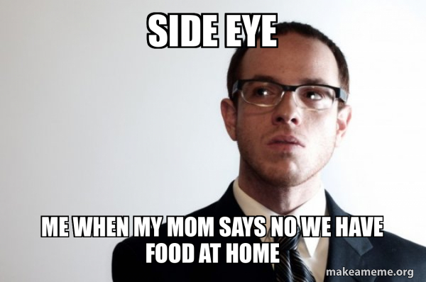 Side eye Me when my mom says No we have food at home - Sexually ...