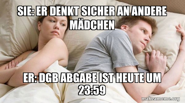 SIE: Er denkt sicher an andere Mädchen ER: DGB Abgabe ist heute um 23: ...
