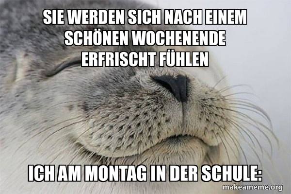 Sie werden sich nach einem schönen Wochenende erfrischt fühlen Ich am montag in der schule ...