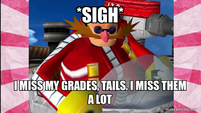 *sigh* I miss my grades, Tails. I miss them a lot Meme Generator
