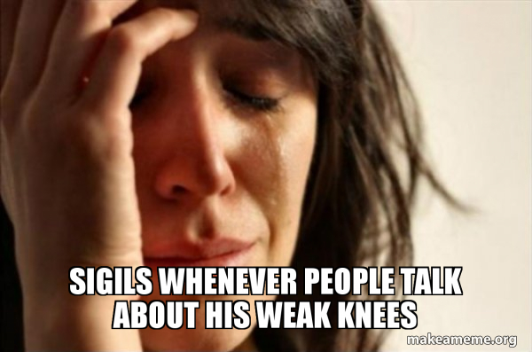 Sigils whenever people talk about his weak knees - First World Problems ...
