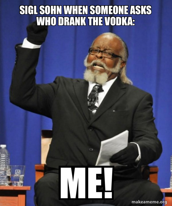 Sigl Sohn when someone asks who drank the vodka: Me! - Too Damn HIgh Meme Generator