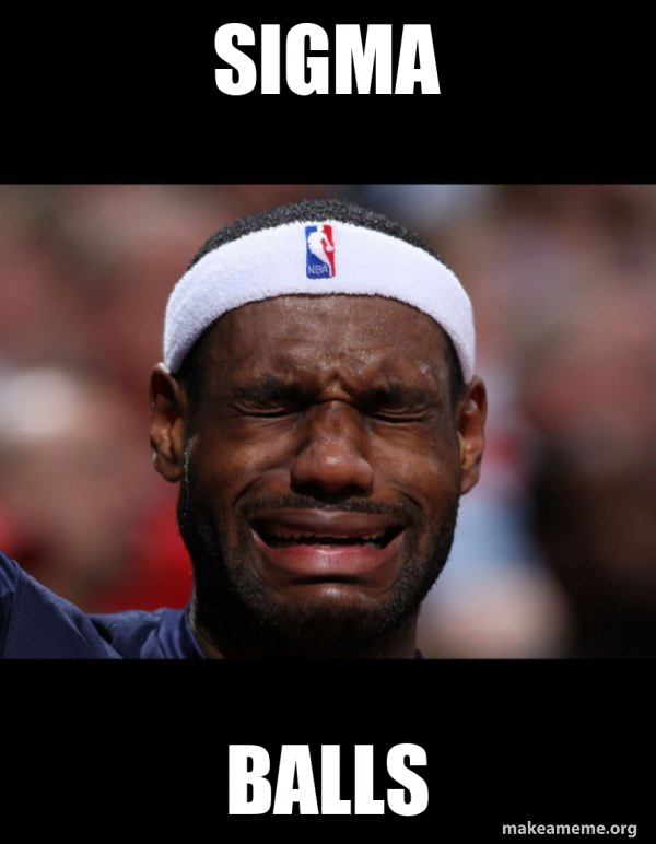 sigma balls - Lebron Crying Meme Generator