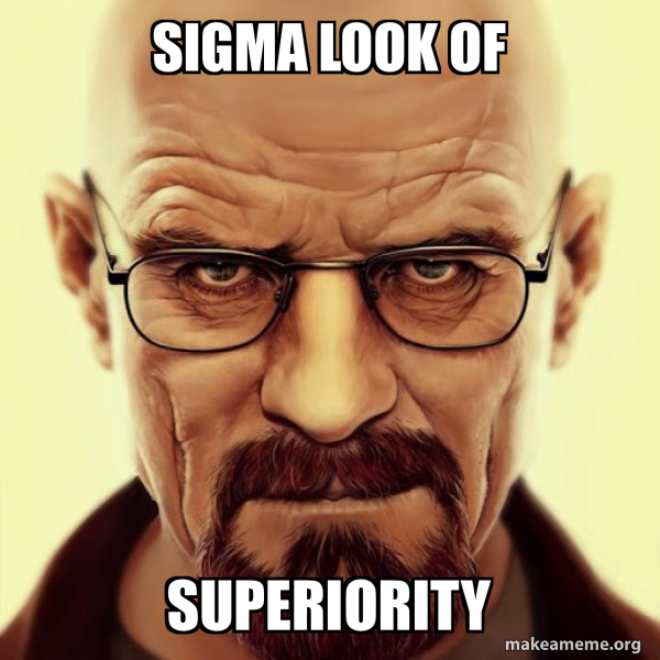 Sigma look of Superiority - Walter White Breaking Bad Meme Generator