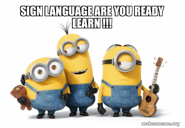Sign Language are you ready learn !!! - Minions Meme Generator