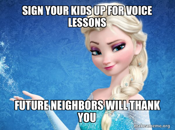 Sign yOur kids up for voice lessons Future neighbors will thank you ...