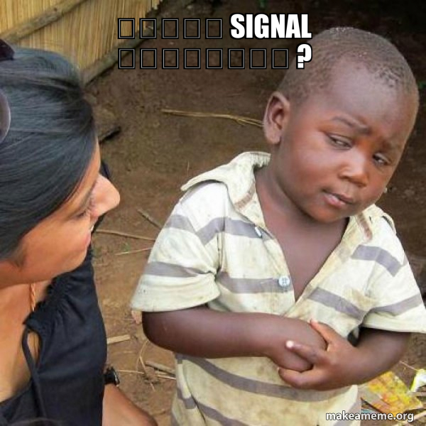 เชื่อ Signal ดีมั้ยวะ ? - Skeptical Third World Kid Meme Generator