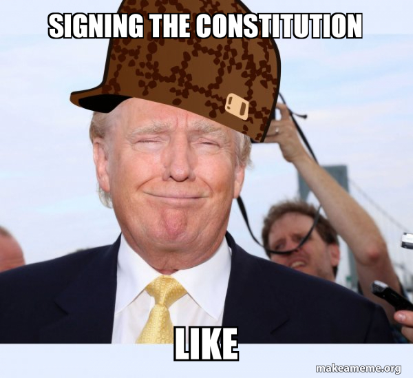 signing the constitution like - Scumbag Donald Trump Meme Generator