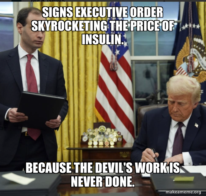Signs executive order skyrocketing the price of insulin. Because the ...
