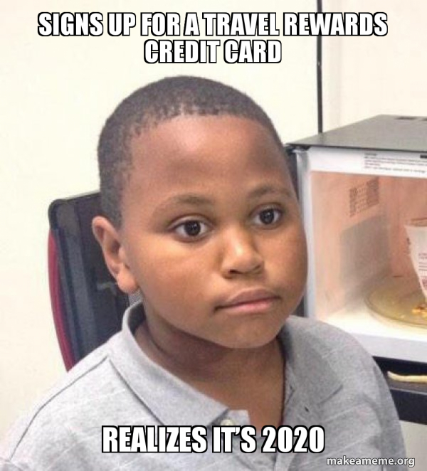 Signs up for a travel rewards credit card Realizes itâ€™s 2020 - Minor ...