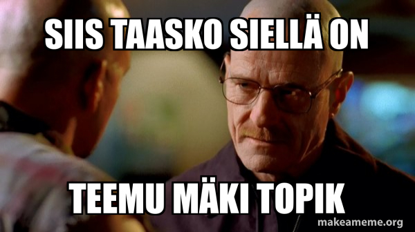 siis taasko siellä on teemu mäki topik - Breaking Bad Meme Generator