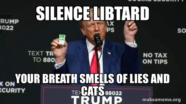 SILENCE LIBTARD YOUR BREATH SMELLS OF LIES AND CATS - Trump Tic Tac ...