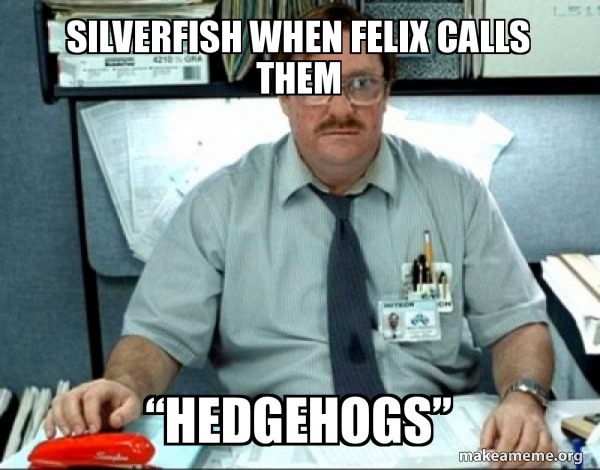Silverfish when Felix calls them â€œHedgehogsâ€ - Milton from Office ...