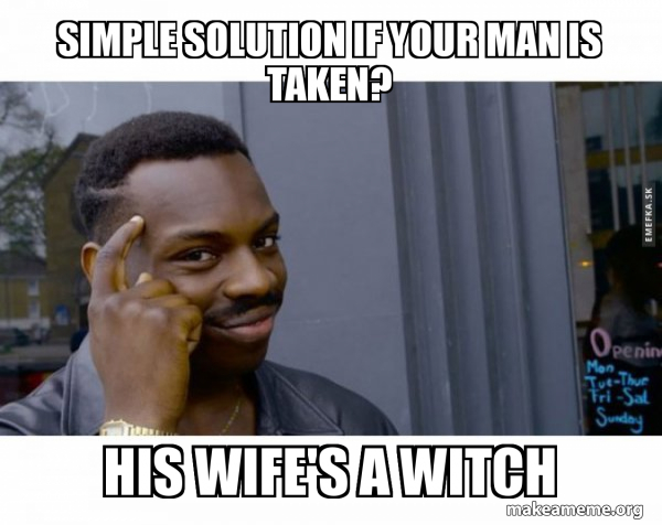 Simple solution if your man is taken? His wife's a witch - Roll Safe ...
