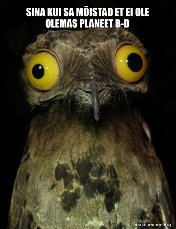 Sina kui sa mõistad et ei ole olemas planeet B-d - Weird Stuff I do ...