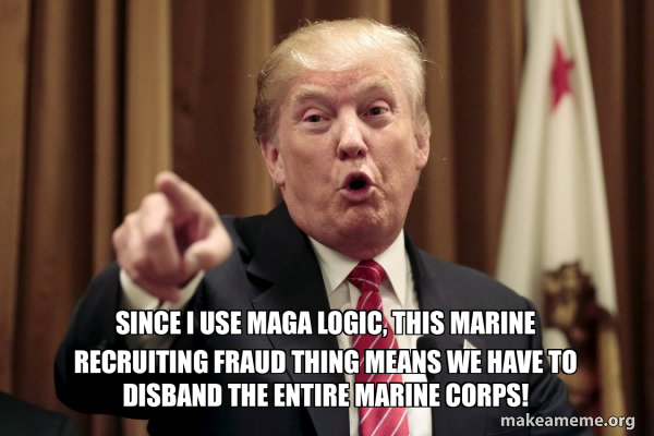 since i use maga logic, this marine recruiting fraud thing means we ...