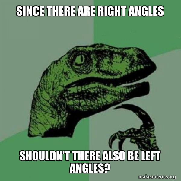 Since there are right angles shouldn't there also be left angles ...