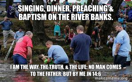 singing, dinner, preaching & baptism on the river banks. I am the way ...