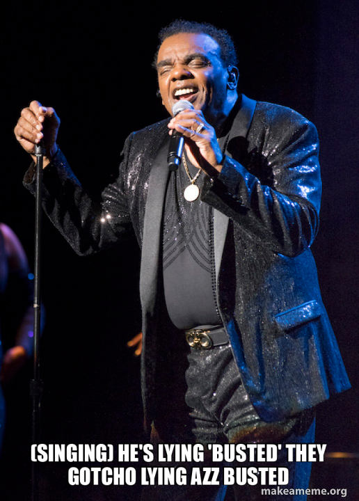 (SINGING) HE'S LYING 'BUSTED' THEY GOTCHO LYING AZZ BUSTED Meme Generator