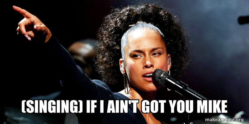 (SINGING) IF I AIN'T GOT YOU MIKE Meme Generator