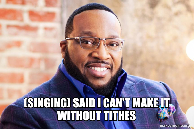 (SINGING) SAID I CAN'T MAKE IT WITHOUT TITHES Meme Generator
