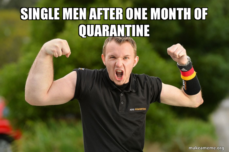 Single men AFTER one month of quarantine Meme Generator