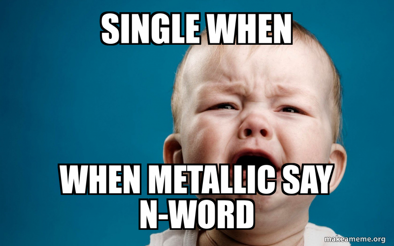Single When When Metallic Say N-Word - Single Crying Meme Generator