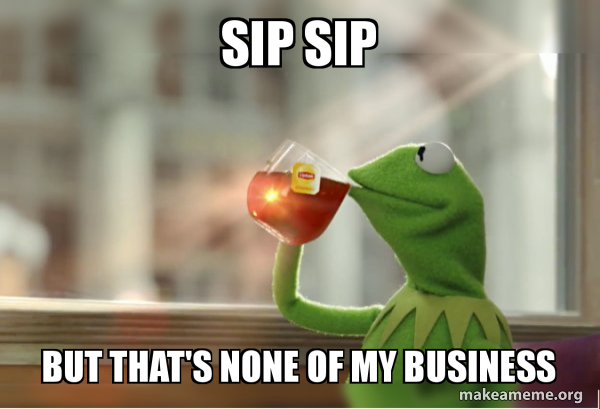 Sip sip But That's None Of My Business - Kermit Drinking Tea Meme Generator