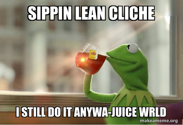 SIPPIN LEAN CLICHE i still do it anywa-juice wrld - Kermit Drinking Tea ...