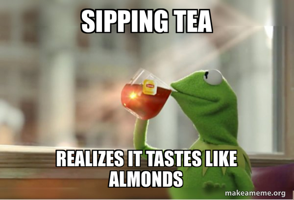 sipping tea Realizes it tastes like Almonds - Kermit Drinking Tea Meme ...
